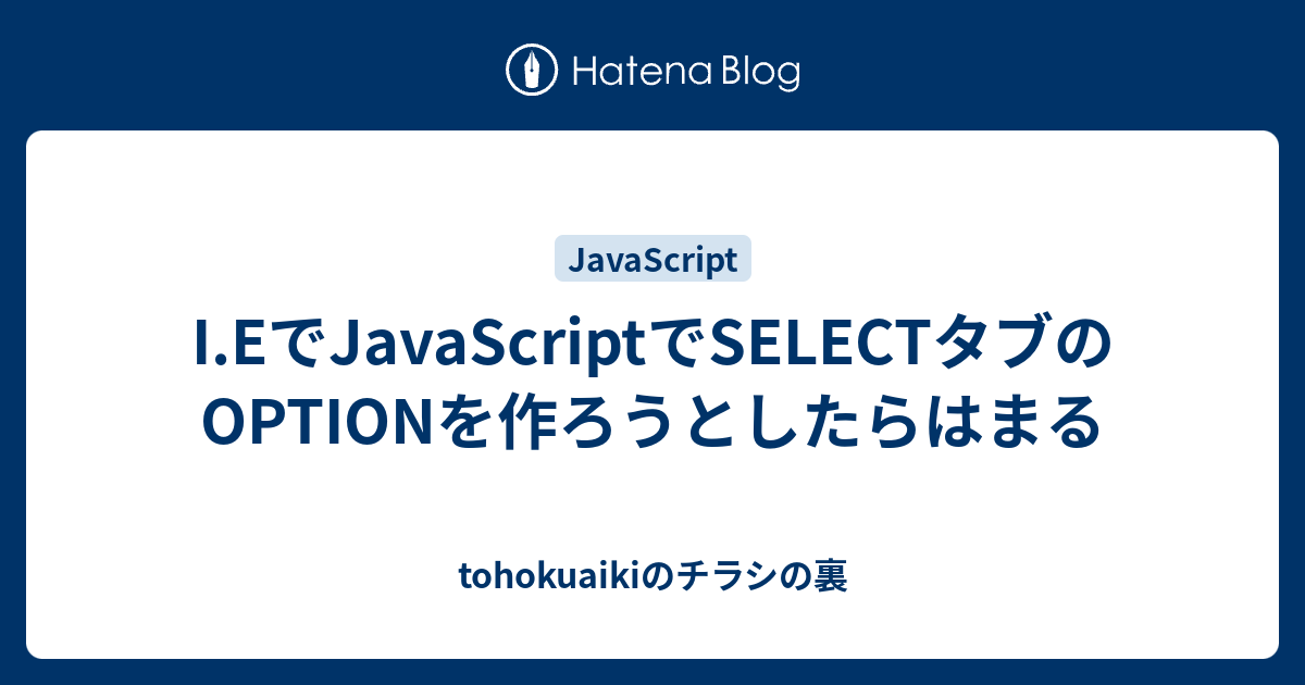 I.EでJavaScriptでSELECTタブのOPTIONを作ろうとしたらはまる - tohokuaikiのチラシの裏