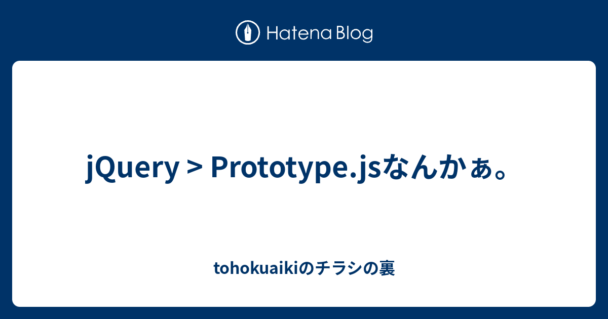 jQuery > Prototype.jsなんかぁ。 - tohokuaikiのチラシの裏