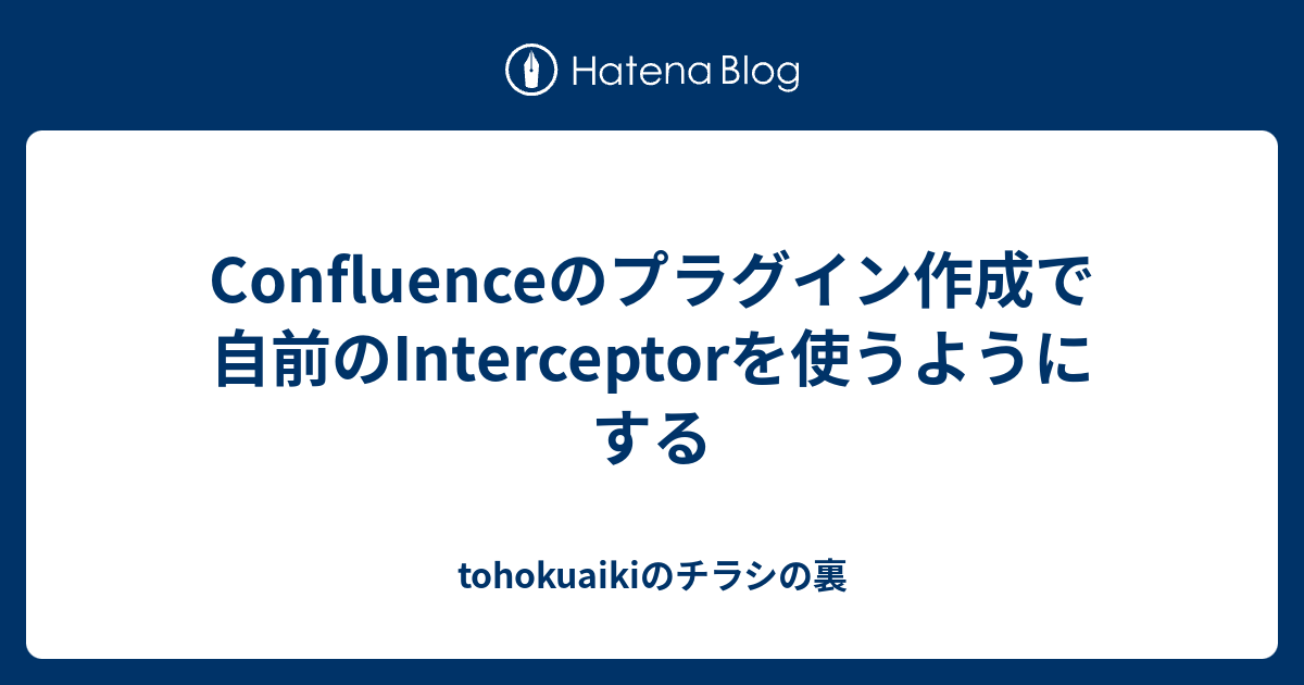 Confluenceのプラグイン作成で自前のInterceptorを使うようにする - tohokuaikiのチラシの裏