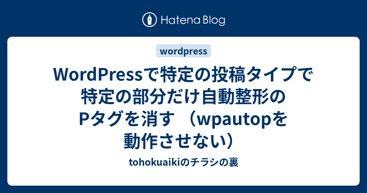 WordPressで特定の投稿タイプで特定の部分だけ自動整形のPタグを消す （wpautopを動作させない） - tohokuaikiのチラシの裏