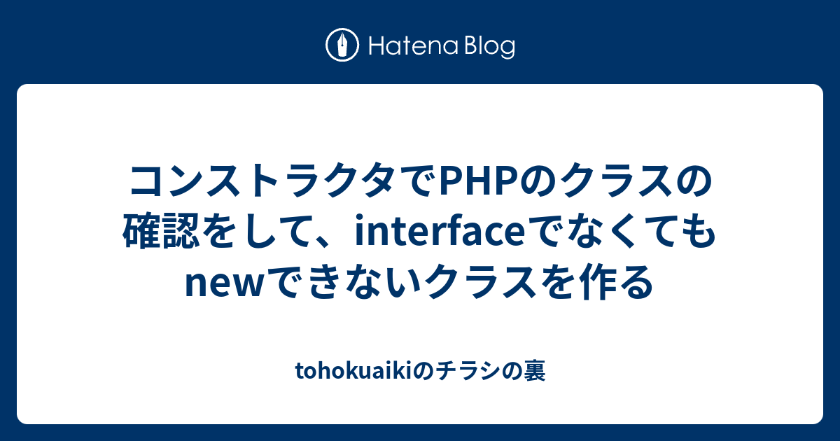 コンストラクタでPHPのクラスの確認をして、interfaceでなくてもnewできないクラスを作る - tohokuaikiのチラシの裏