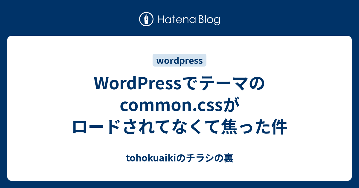 WordPressでテーマのcommon.cssがロードされてなくて焦った件 - tohokuaikiのチラシの裏