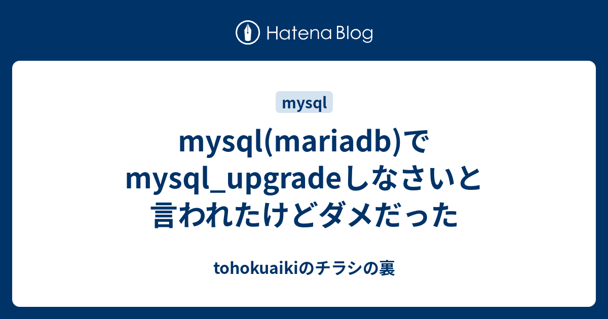 mysql(mariadb)でmysql_upgradeしなさいと言われたけどダメだった - tohokuaikiのチラシの裏