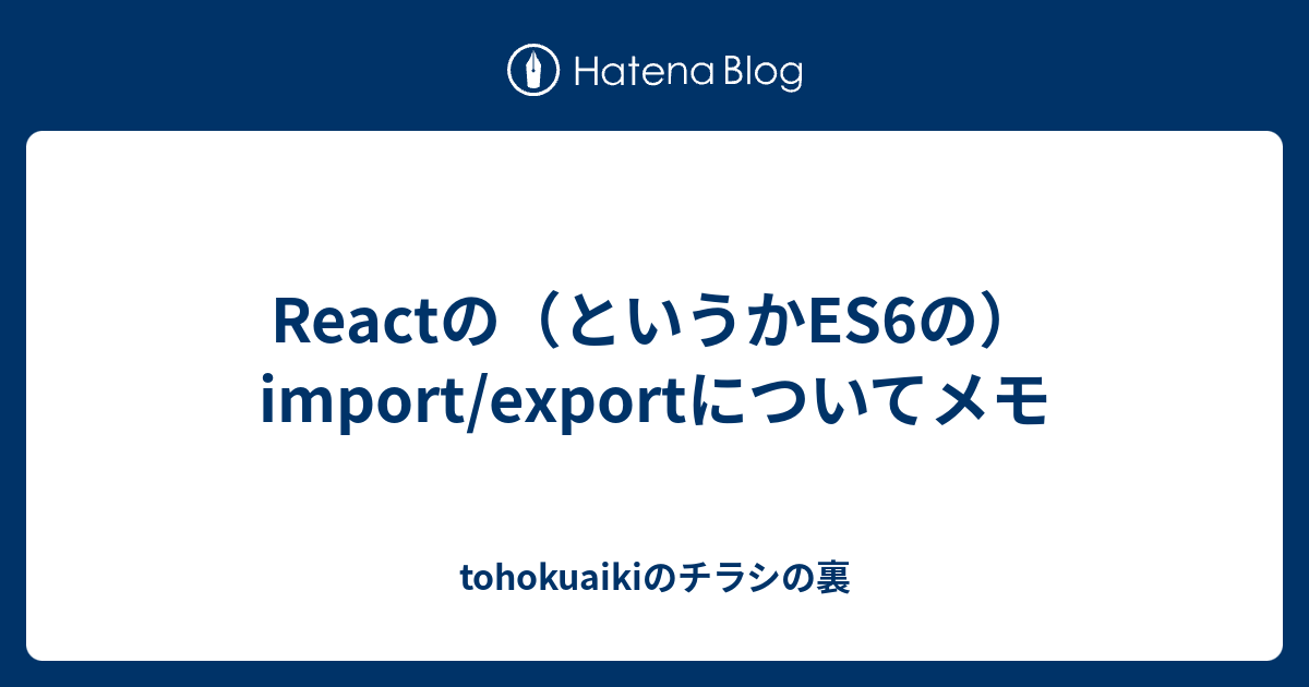 Reactの（というかES6の）import/exportについてメモ - tohokuaikiのチラシの裏