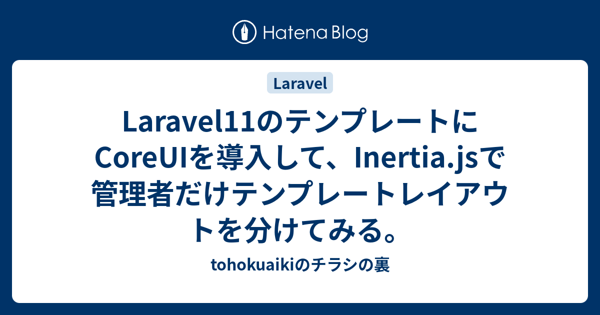 Laravel11のテンプレートにCoreUIを導入して、Inertia.jsで管理者だけテンプレートレイアウトを分けてみる。 - tohokuaikiのチラシの裏