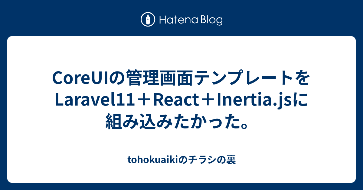 CoreUIの管理画面テンプレートをLaravel11＋React＋Inertia.jsに組み込みたかった。 - tohokuaikiのチラシの裏