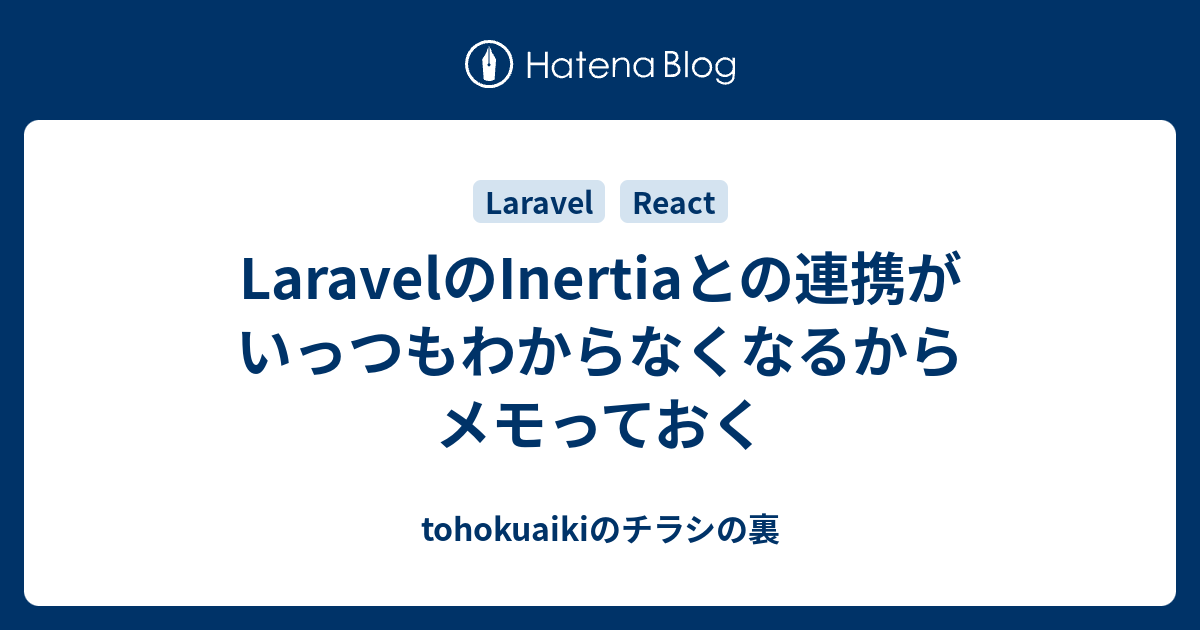LaravelのInertiaとの連携がいっつもわからなくなるからメモっておく - tohokuaikiのチラシの裏