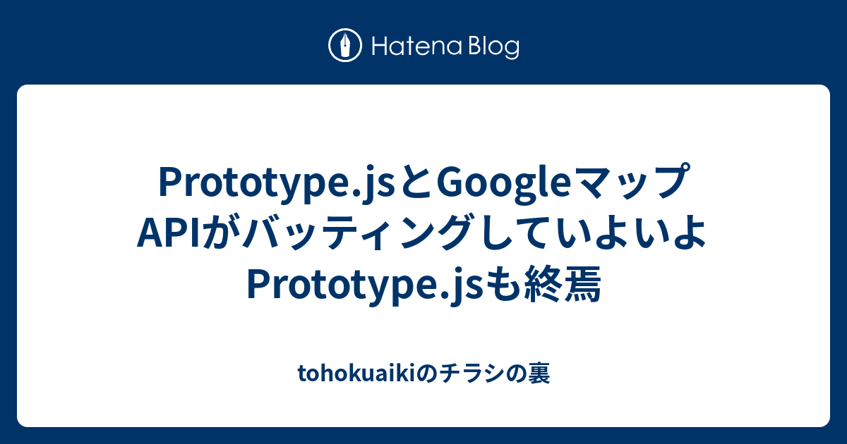 Prototype.jsとGoogleマップAPIがバッティングしていよいよPrototype.jsも終焉 - tohokuaikiのチラシの裏