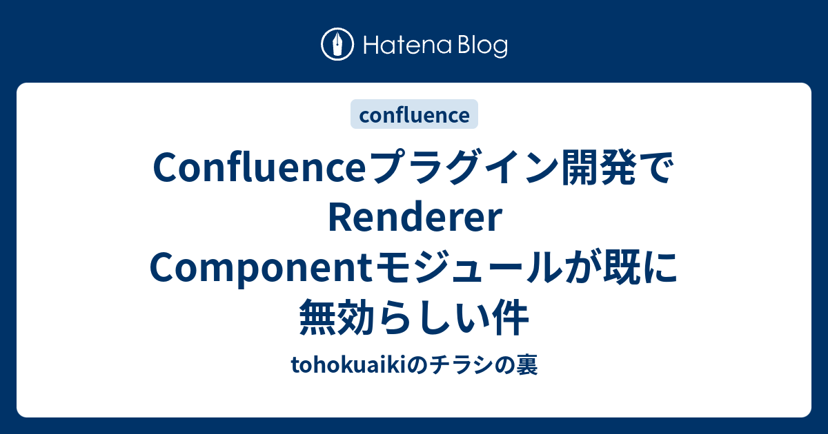 Confluenceプラグイン開発でRenderer Componentモジュールが既に無効らしい件 - tohokuaikiのチラシの裏
