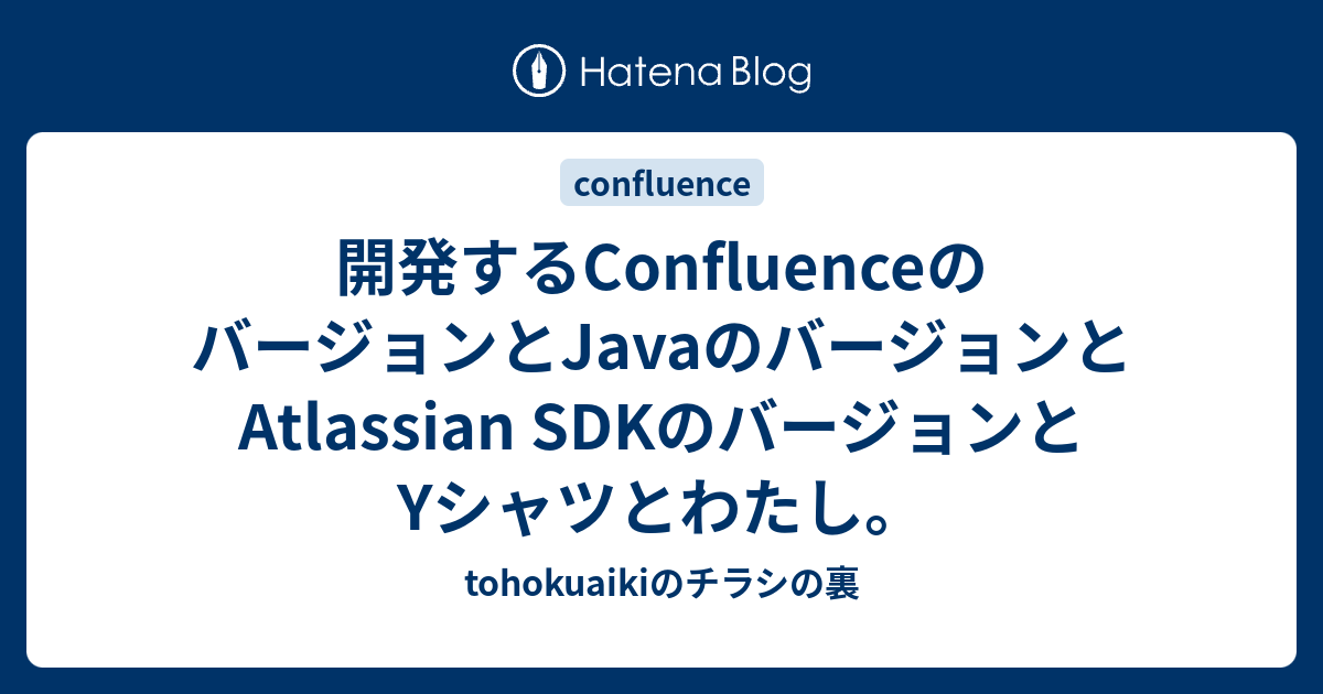 開発するConfluenceのバージョンとJavaのバージョンとAtlassian SDKのバージョンとYシャツとわたし。 - tohokuaikiのチラシの裏