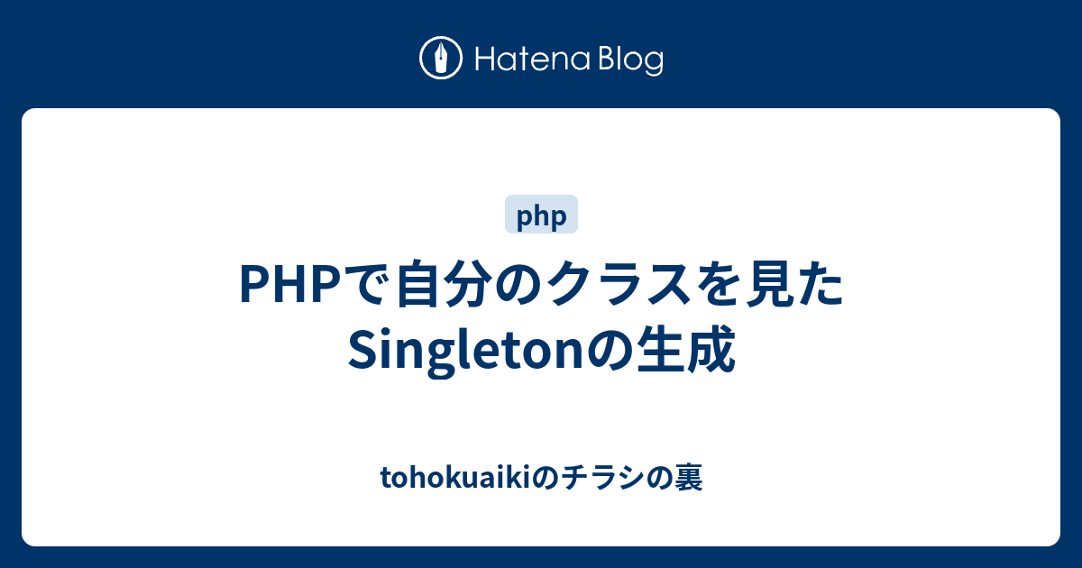 PHPで自分のクラスを見たSingletonの生成 - tohokuaikiのチラシの裏
