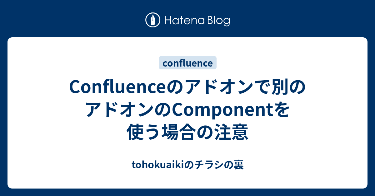 Confluenceのアドオンで別のアドオンのComponentを使う場合の注意 - tohokuaikiのチラシの裏