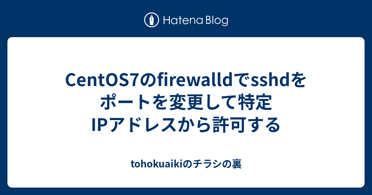 CentOS7のfirewalldでsshdをポートを変更して特定IPアドレスから許可する - tohokuaikiのチラシの裏