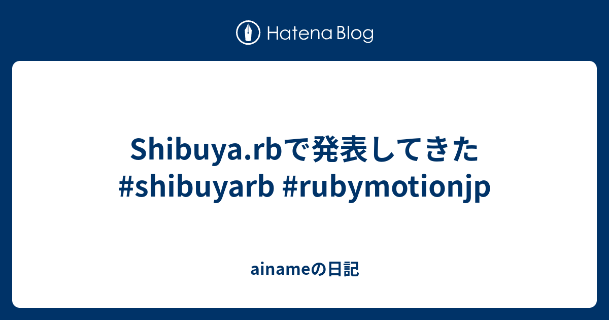 Shibuya.rbで発表してきた #shibuyarb #rubymotionjp - ainameの日記