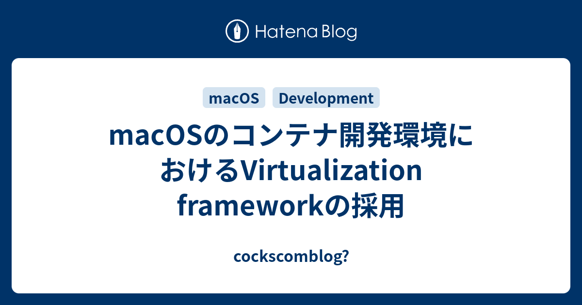 macOSのコンテナ開発環境におけるVirtualization frameworkの採用 - cockscomblog?