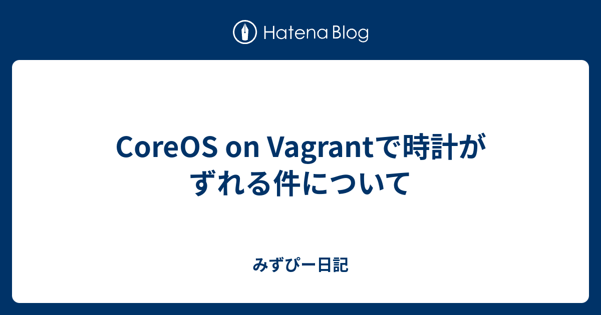CoreOS on Vagrantで時計がずれる件について - みずぴー日記