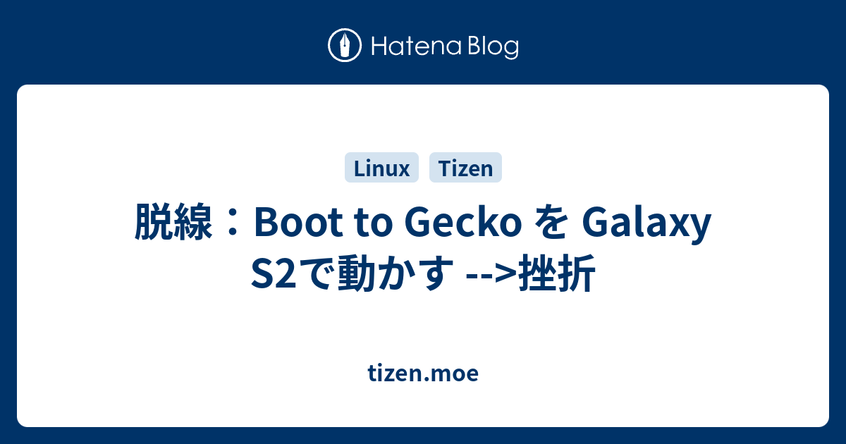 脱線：Boot to Gecko を Galaxy S2で動かす -->挫折 - tizen.moe