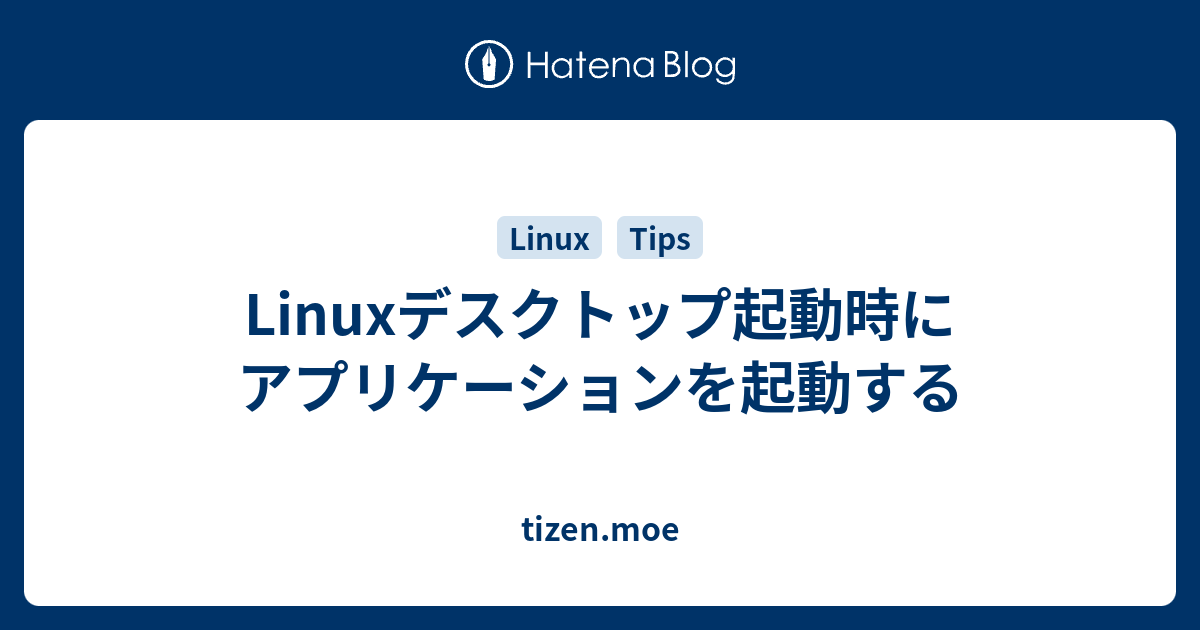 Linuxデスクトップ起動時にアプリケーションを起動する - tizen.moe