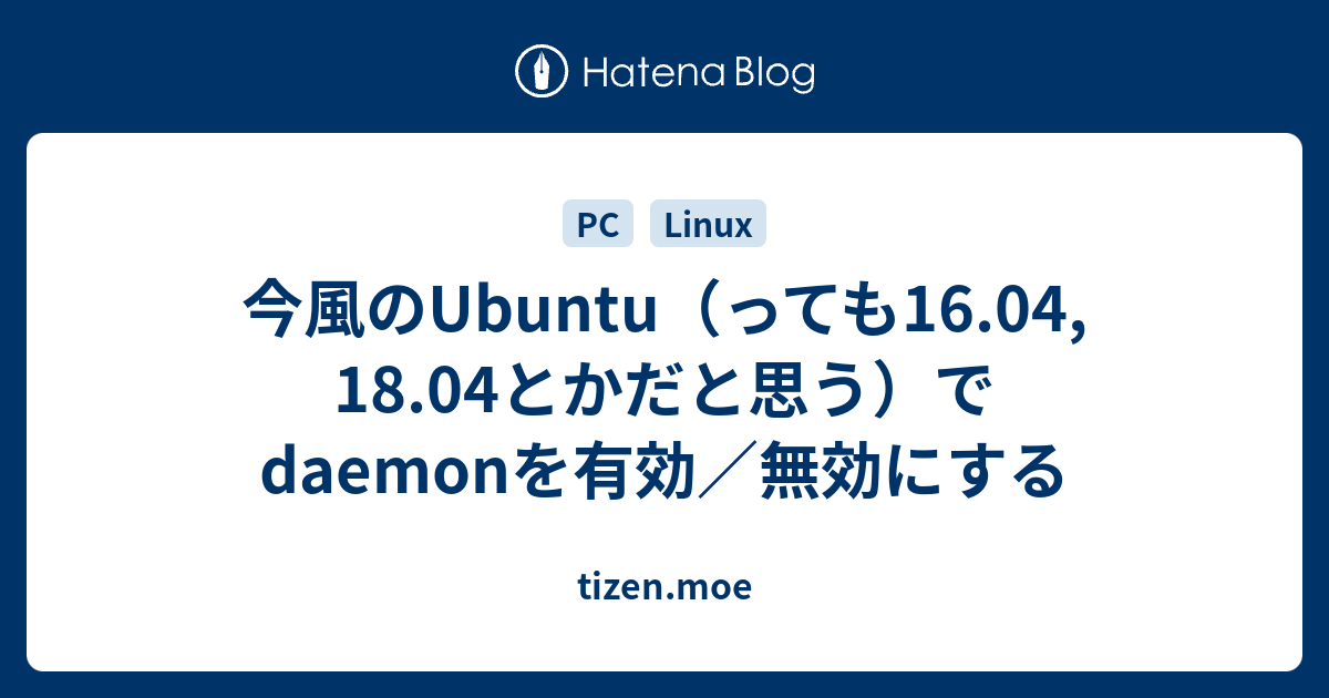 今風のUbuntu（っても16.04, 18.04とかだと思う）でdaemonを有効／無効にする - tizen.moe