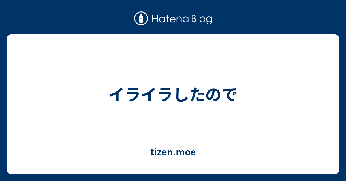 イライラしたので - tizen.moe