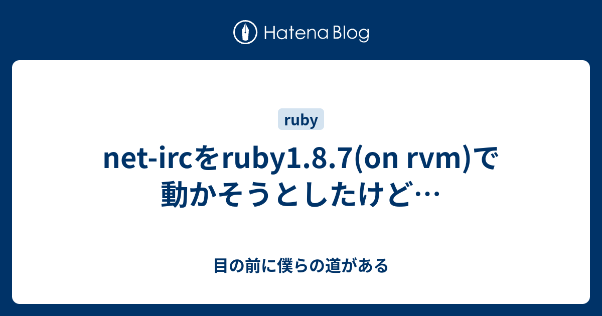 net-ircをruby1.8.7(on rvm)で動かそうとしたけど… - 目の前に僕らの道がある
