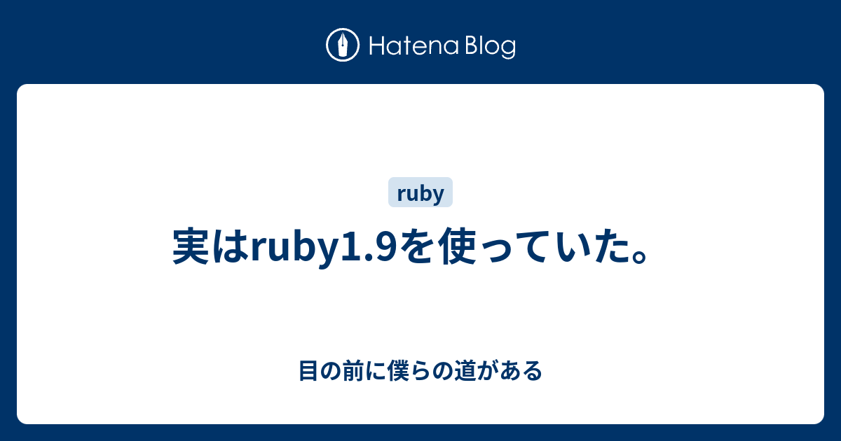 実はruby1.9を使っていた。 - 目の前に僕らの道がある