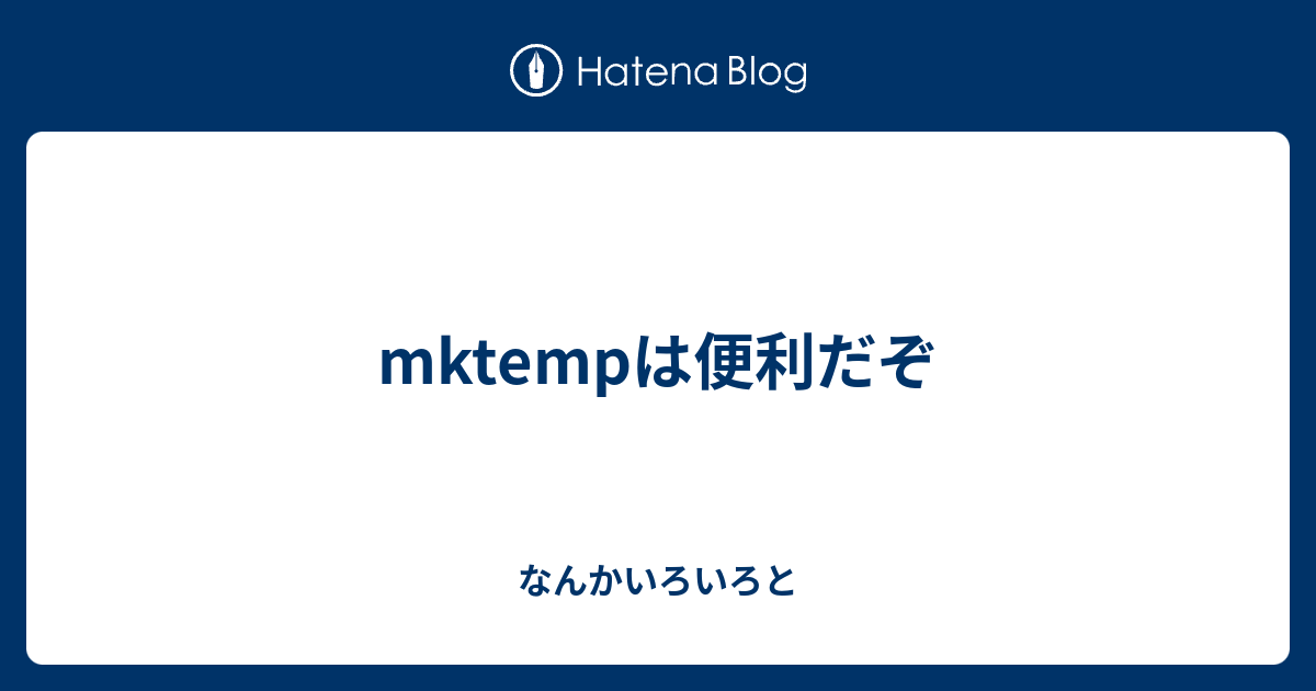 mktempは便利だぞ - なんかいろいろと