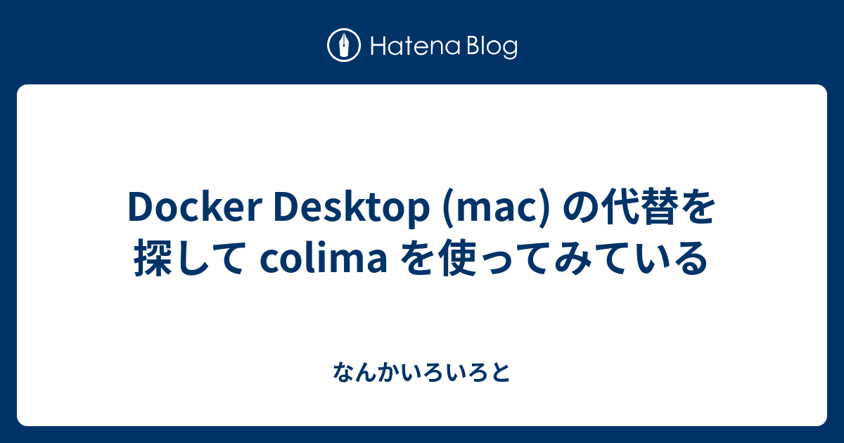 Docker Desktop (mac) の代替を探して colima を使ってみている - なんかいろいろと
