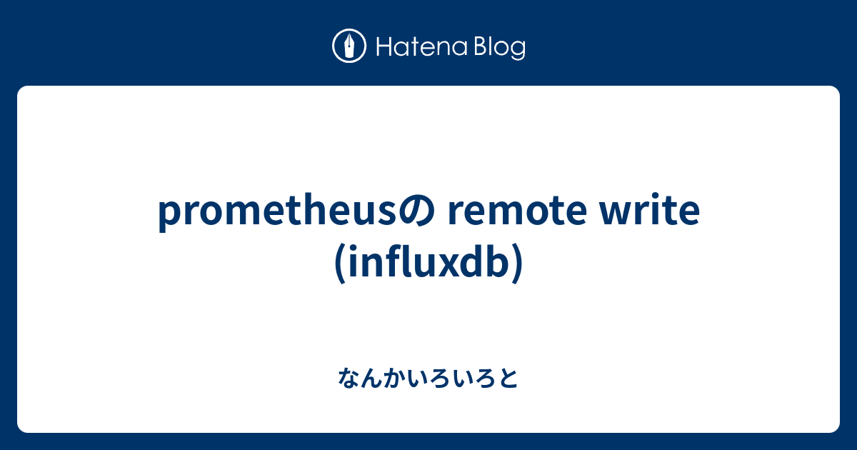 prometheusの remote write (influxdb) - なんかいろいろと