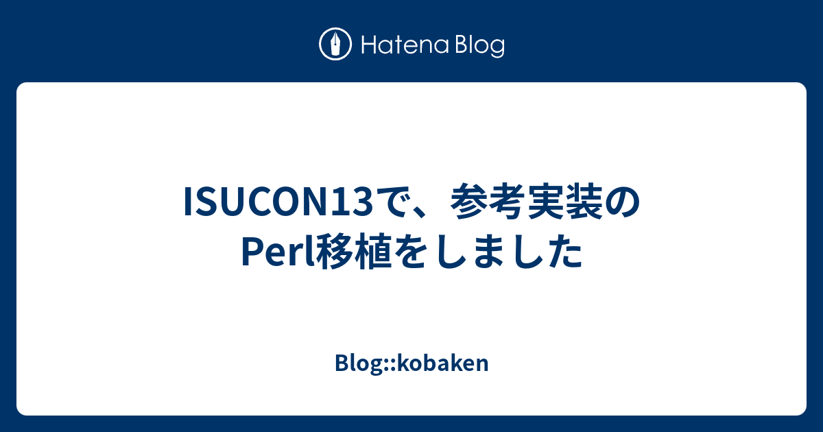 ISUCON13で、参考実装のPerl移植をしました - Blog::kobaken