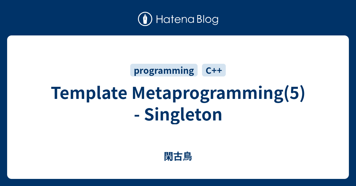 Template Metaprogramming(5) - Singleton - 閑古鳥