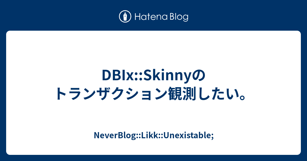 DBIx::Skinnyのトランザクション観測したい。 - NeverBlog::Likk::Unexistable;
