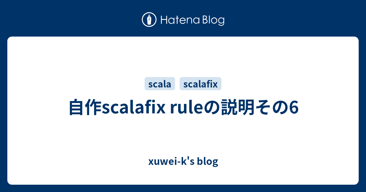 自作scalafix ruleの説明その6 - xuwei-k's blog