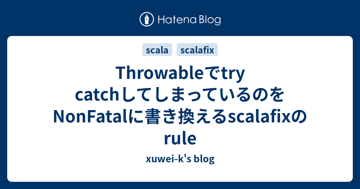 Throwableでtry catchしてしまっているのをNonFatalに書き換えるscalafixのrule - xuwei-k's blog