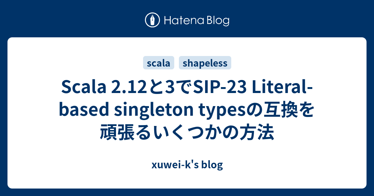 Scala 2.12と3でSIP-23 Literal-based singleton typesの互換を頑張るいくつかの方法 - xuwei-k's blog