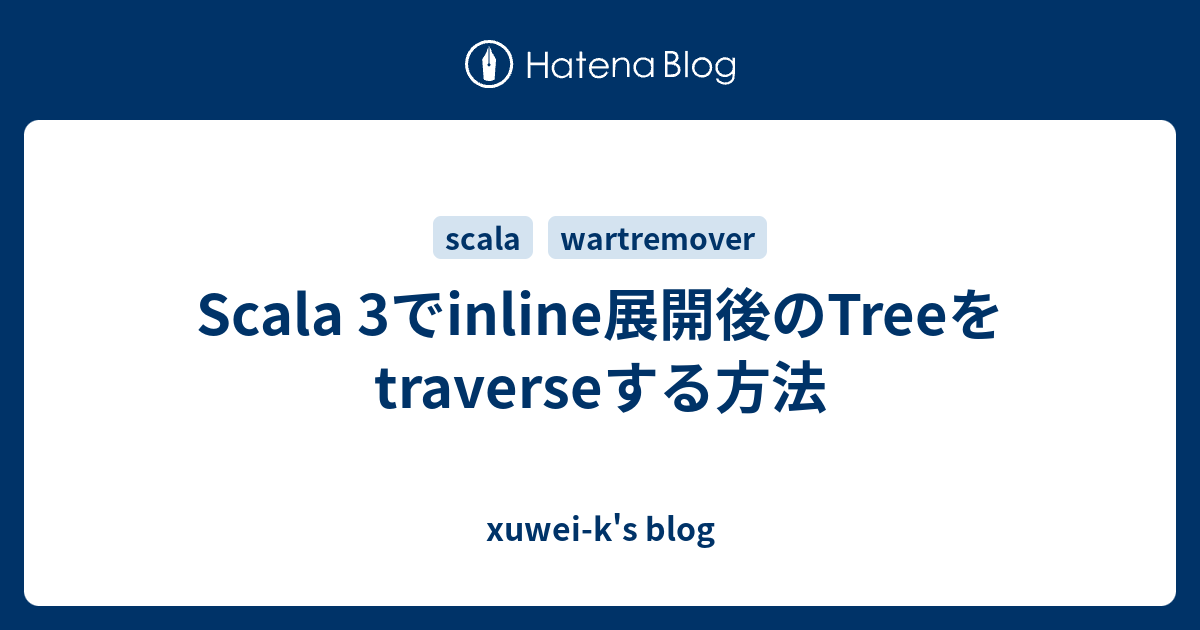 Scala 3でinline展開後のTreeをtraverseする方法 - xuwei-k's blog