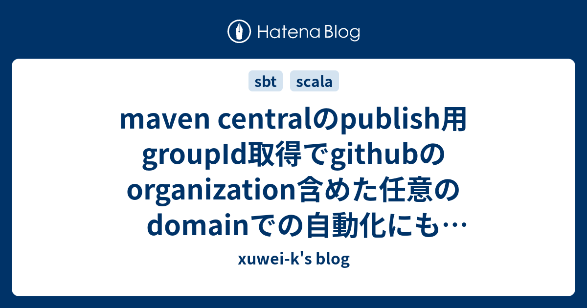 maven centralのpublish用groupId取得でgithubのorganization含めた任意のdomainでの自動化にも対応していた - xuwei-k's blog