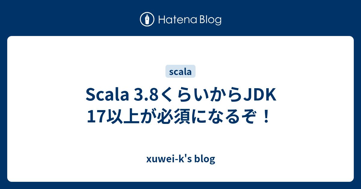 Scala 3.8くらいからJDK 17以上が必須になるぞ！ - xuwei-k's blog