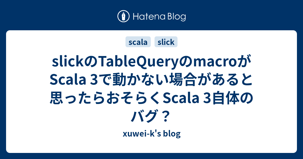 slickのTableQueryのmacroがScala 3で動かない場合があると思ったらおそらくScala 3自体のバグ？ - xuwei-k's blog