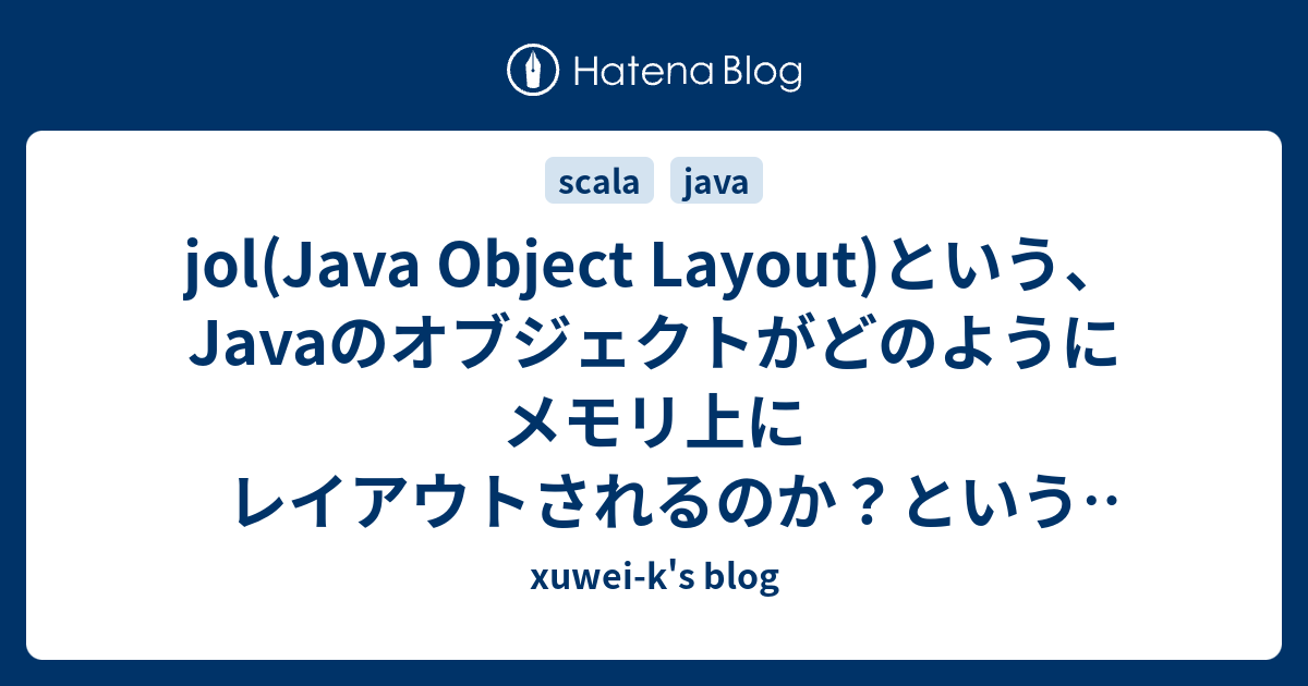 jol(Java Object Layout)という、Javaのオブジェクトがどのようにメモリ上にレイアウトされるのか？というツールをsbtから便利に使えるようにする - xuwei-k's blog