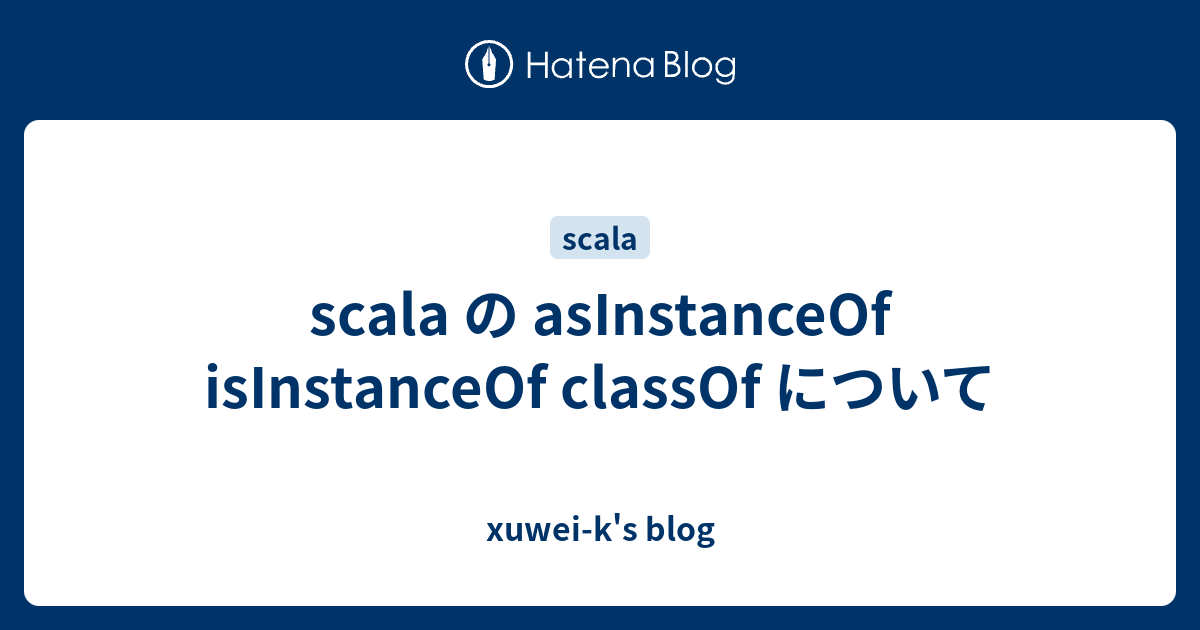 scala の asInstanceOf isInstanceOf classOf について - xuwei-k's blog