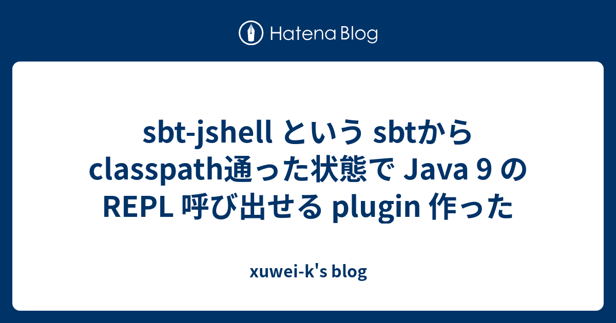 sbt-jshell という sbtからclasspath通った状態で Java 9 の REPL 呼び出せる plugin 作った - xuwei-k's blog