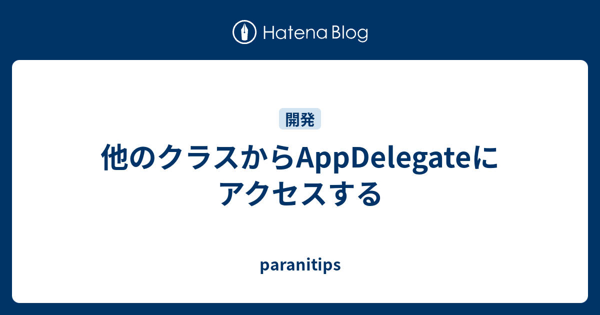 他のクラスからAppDelegateにアクセスする - paranitips