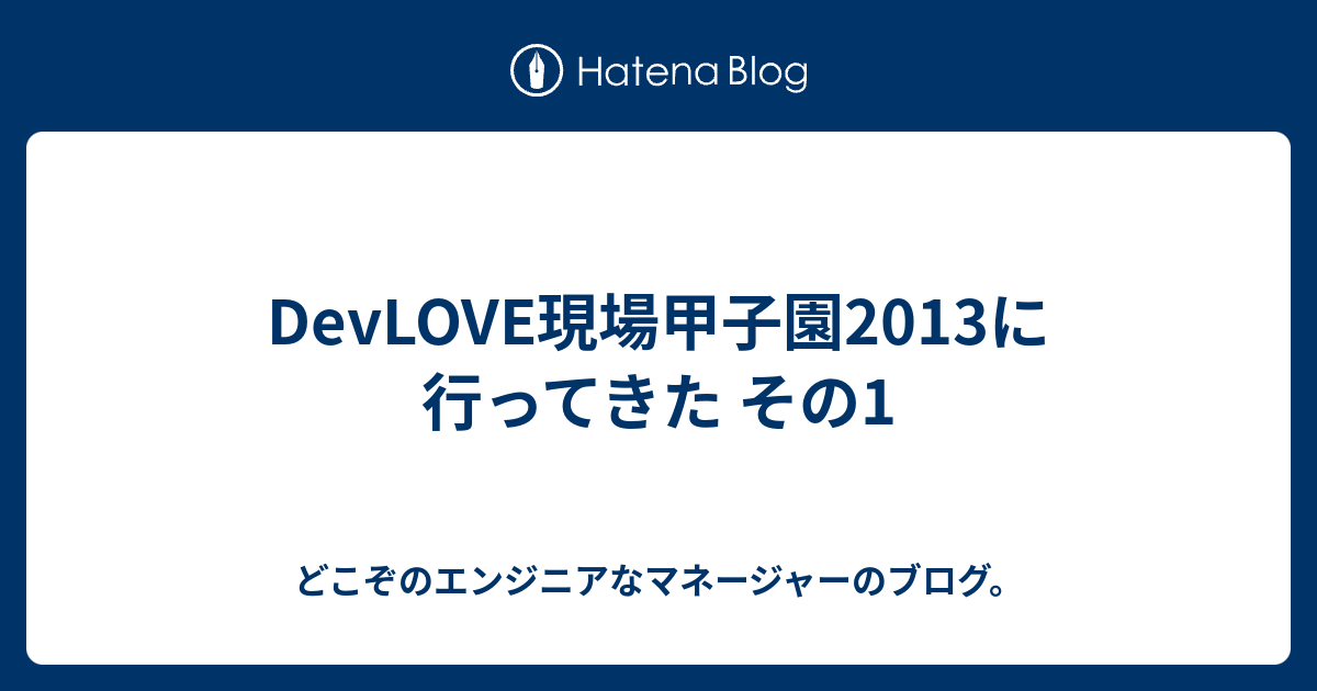 DevLOVE現場甲子園2013に行ってきた その1 - どこぞのエンジニアなマネージャーのブログ。