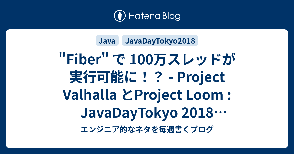 "Fiber" で 100万スレッドが実行可能に！？ - Project Valhalla とProject Loom : JavaDayTokyo 2018 参加レポート2 # ...