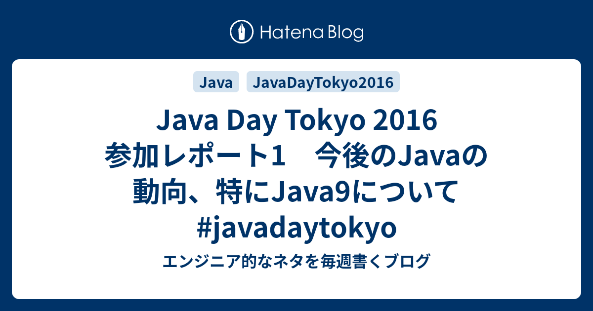 Java Day Tokyo 2016 参加レポート1 今後のJavaの動向、特にJava9について #javadaytokyo - エンジニア的なネタを毎週書くブログ