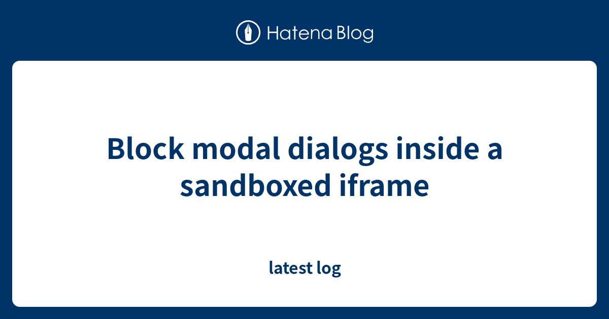Block modal dialogs inside a sandboxed iframe - latest log