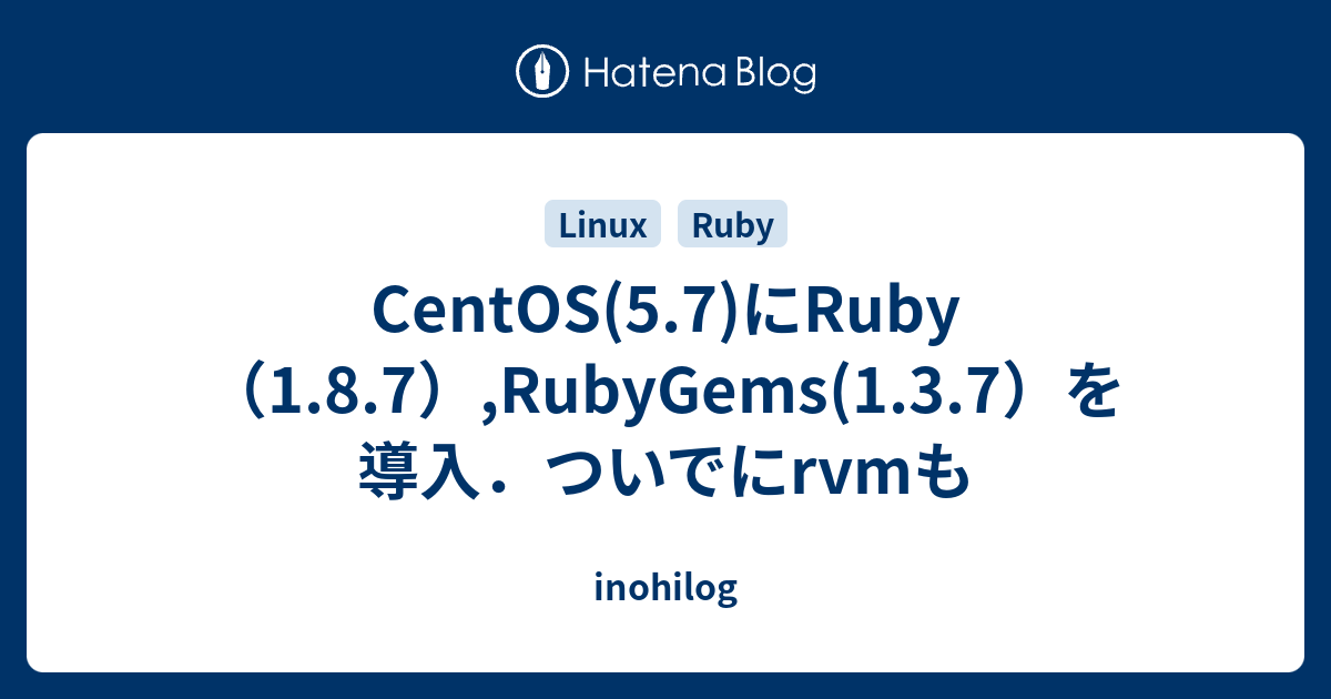 CentOS(5.7)にRuby（1.8.7）,RubyGems(1.3.7）を導入．ついでにrvmも - inohilog