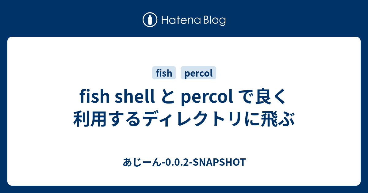 fish shell と percol で良く利用するディレクトリに飛ぶ - あじーん-0.0.2-SNAPSHOT