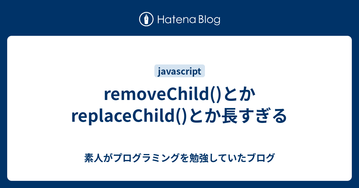 removeChild()とかreplaceChild()とか長すぎる - 素人がプログラミングを勉強していたブログ